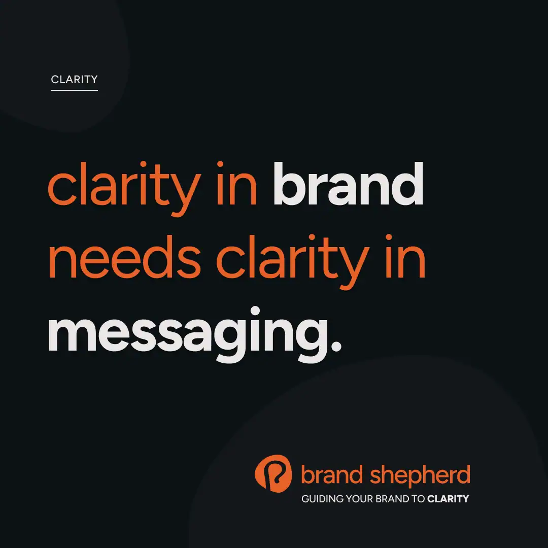 Clarity in brand needs clarity in messaging. - Brand Shepherd