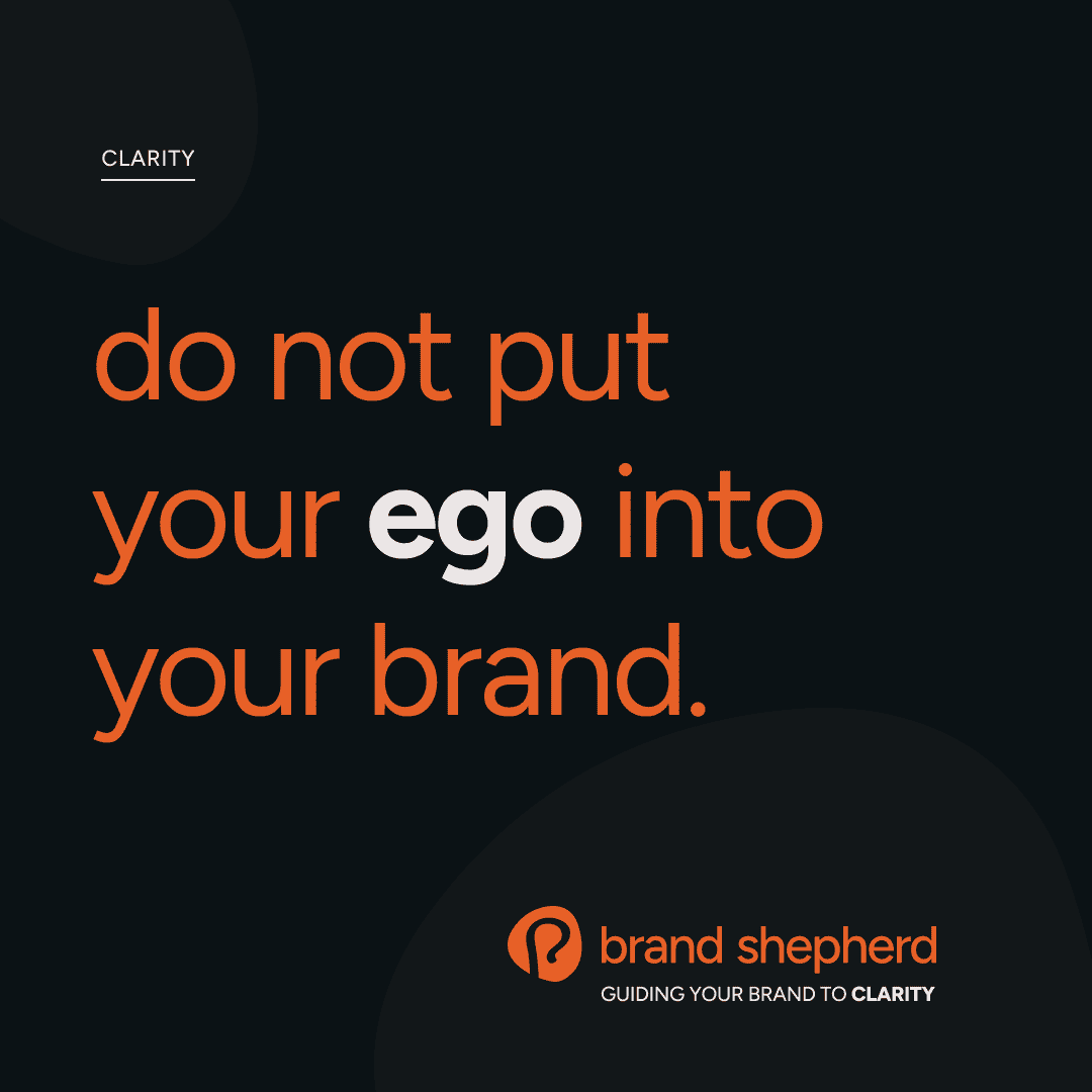 Do not put your ego into your brand. - Brand Shepherd
